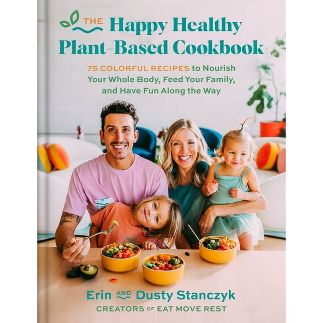 The Happy Healthy Plant-Based Cookbook: 75+ Colorful Recipes to Nourish Your Whole Body, Feed ...