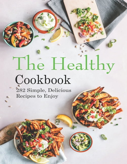 The Healthy Cookbook : 282 Simple, Delicious Recipes to Enjoy - Walmart.com