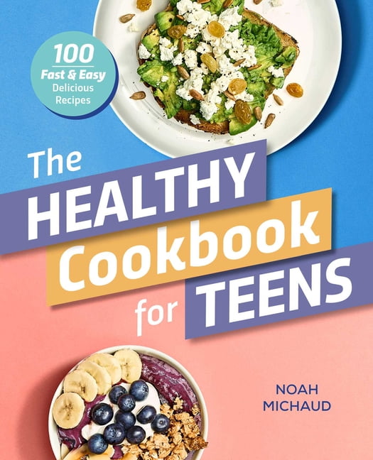 The Healthy Cookbook for Teens : 100 Fast & Easy Delicious Recipes ...