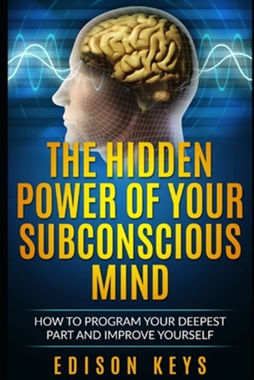 The Hidden Power of Your Subconscious Mind: How to program your deepest ...