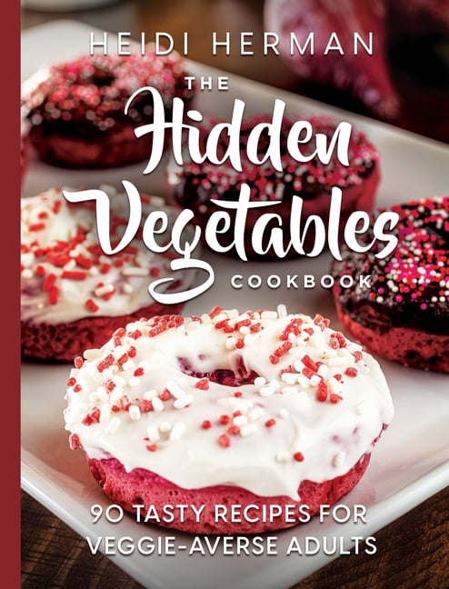 The Hidden Vegetables Cookbook: 90 Tasty Recipes for Veggie-Averse ...