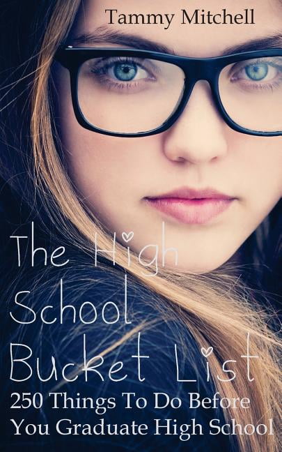 The High School Bucket List: 250 Things To Do Before You Graduate High ...