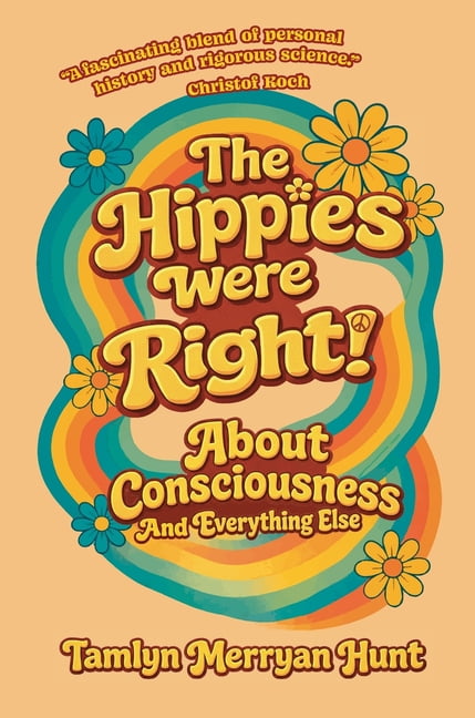 The Hippies Were Right!: About Consciousness and Everything Else ...