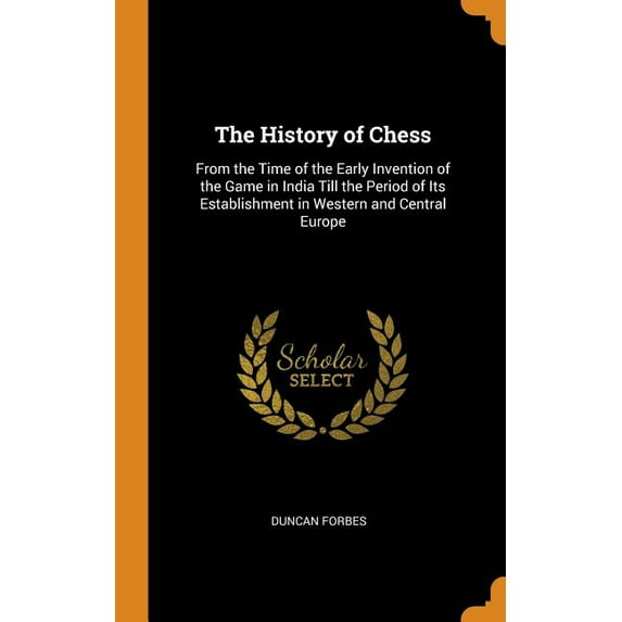 The History of Chess : From the Time of the Early Invention of the Game ...