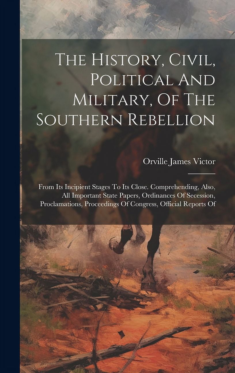 The History, Civil, Political And Military, Of The Southern Rebellion ...