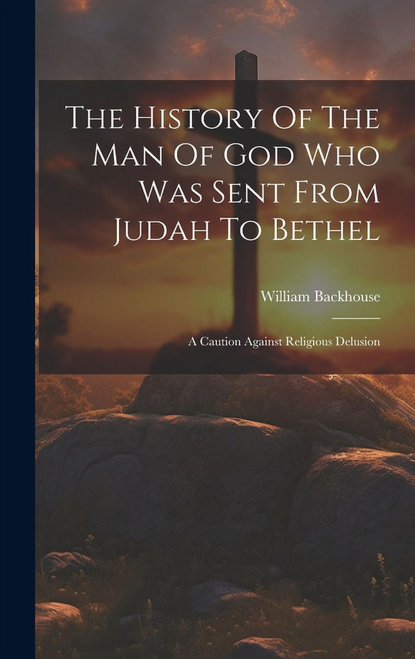 The History Of The Man Of God Who Was Sent From Judah To Bethel : A Caution Against Religious ...