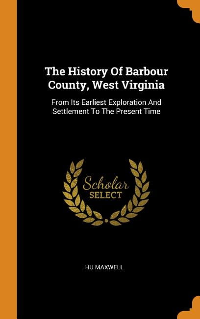 The History of Barbour County, West Virginia : From Its Earliest ...