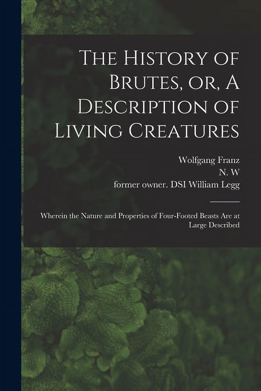 The History of Brutes, or, A Description of Living Creatures : Wherein ...