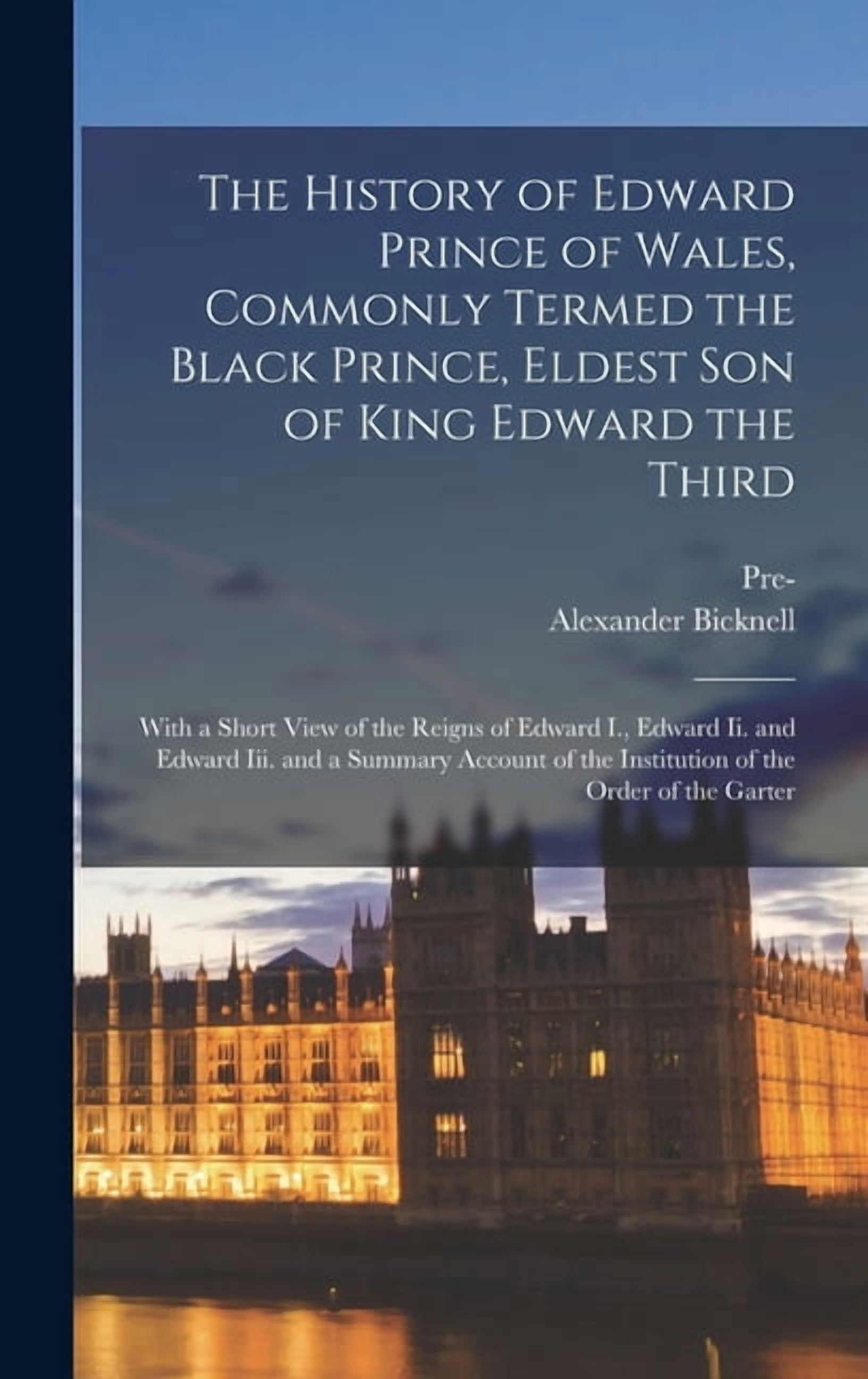 The History of Edward Prince of Wales, Commonly Termed the Black Prince ...