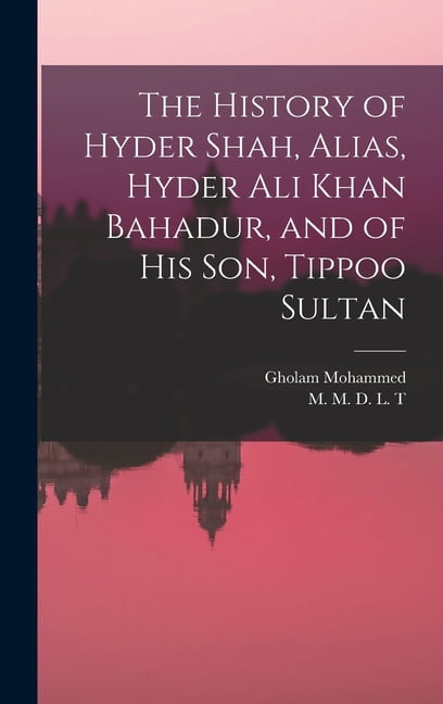 The History of Hyder Shah, Alias, Hyder Ali Khan Bahadur, and of His ...