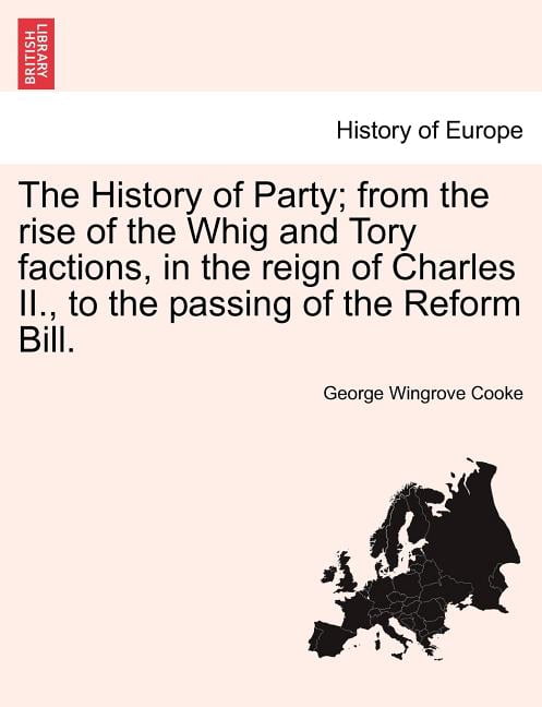 The History of Party; from the rise of the Whig and Tory factions, in ...