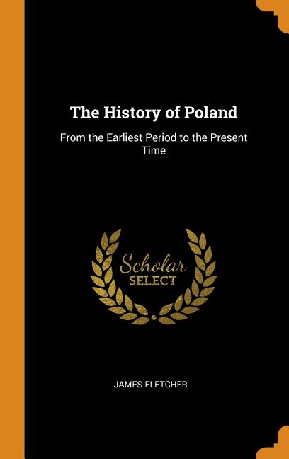 The History of Poland: From the Earliest Period to the Present Time ...