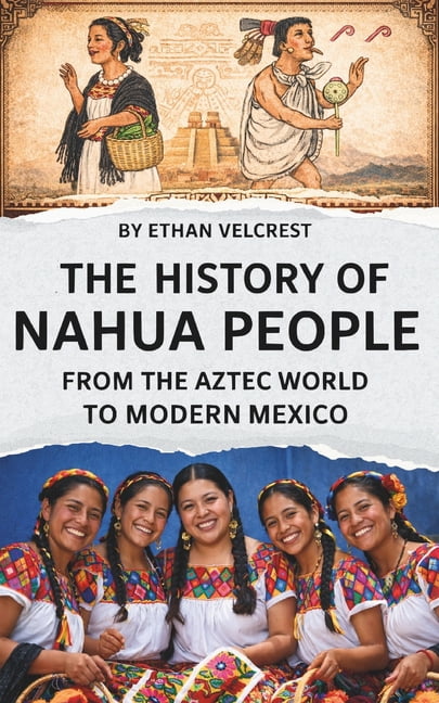 The History of the Nahua People: From the Aztec World to Modern Mexico ...