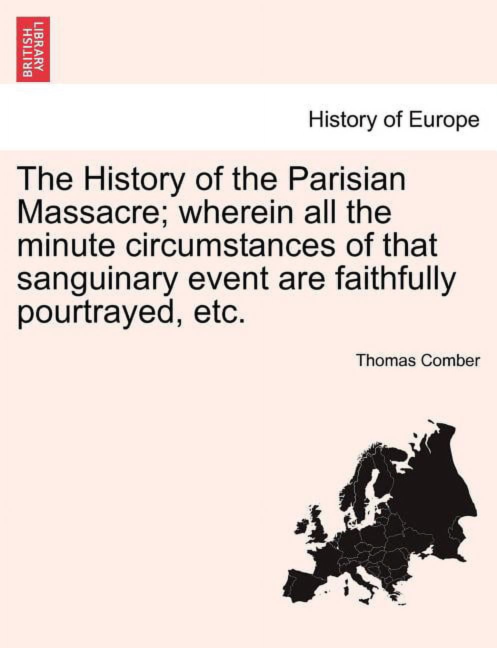 The History of the Parisian Massacre; Wherein All the Minute ...