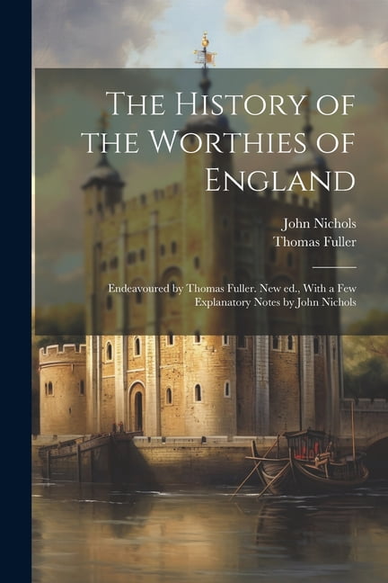 The History of the Worthies of England: Endeavoured by Thomas Fuller ...