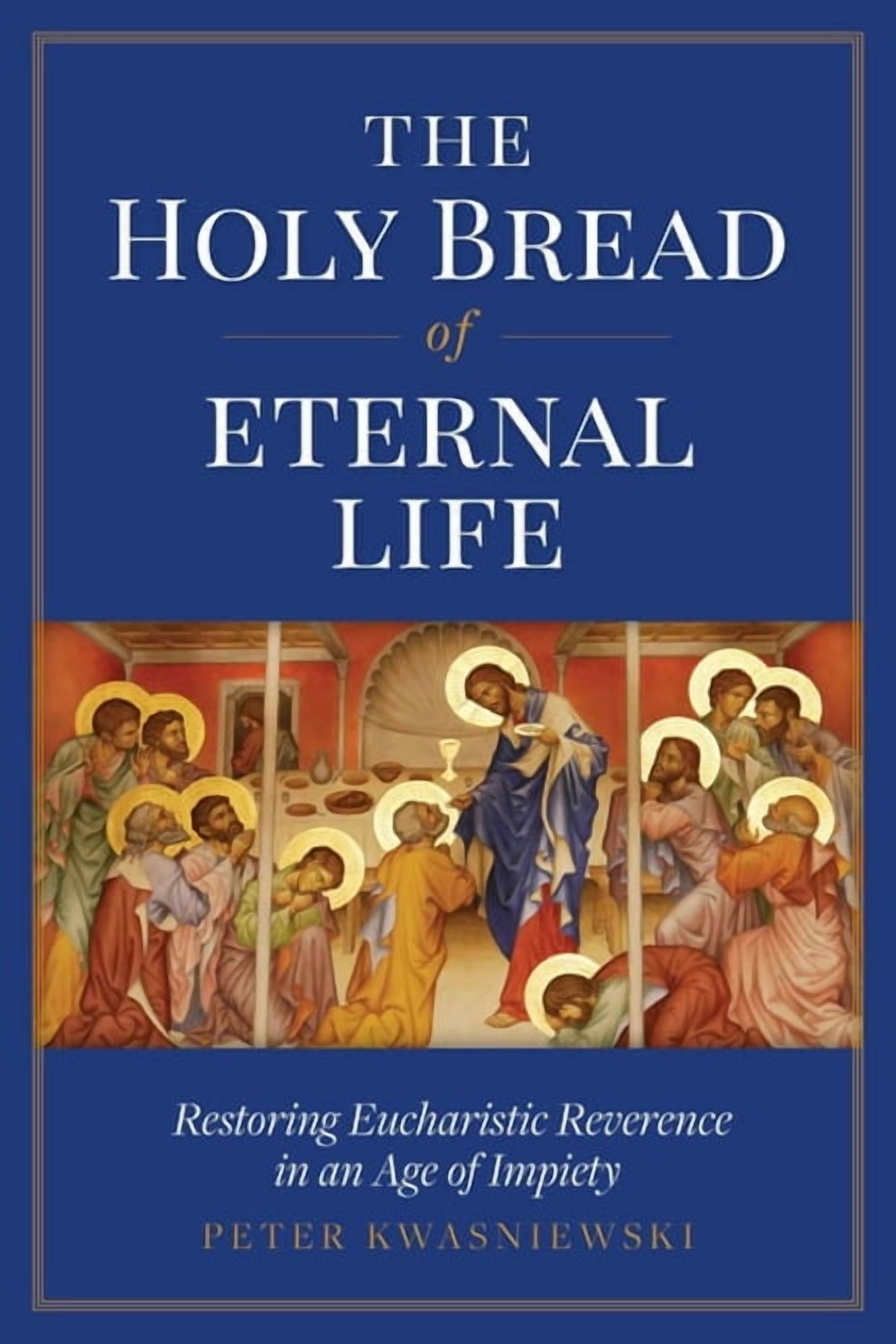 The Holy Bread of Eternal Life: Restoring Eucharistic Reverence in an ...