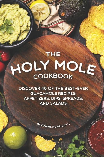 The Holy Mole Cookbook: Discover 40 of the Best-Ever Guacamole Recipes ...