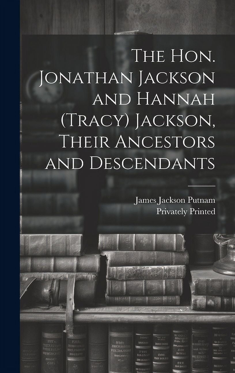 The Hon. Jonathan Jackson and Hannah (Tracy) Jackson, Their Ancestors ...