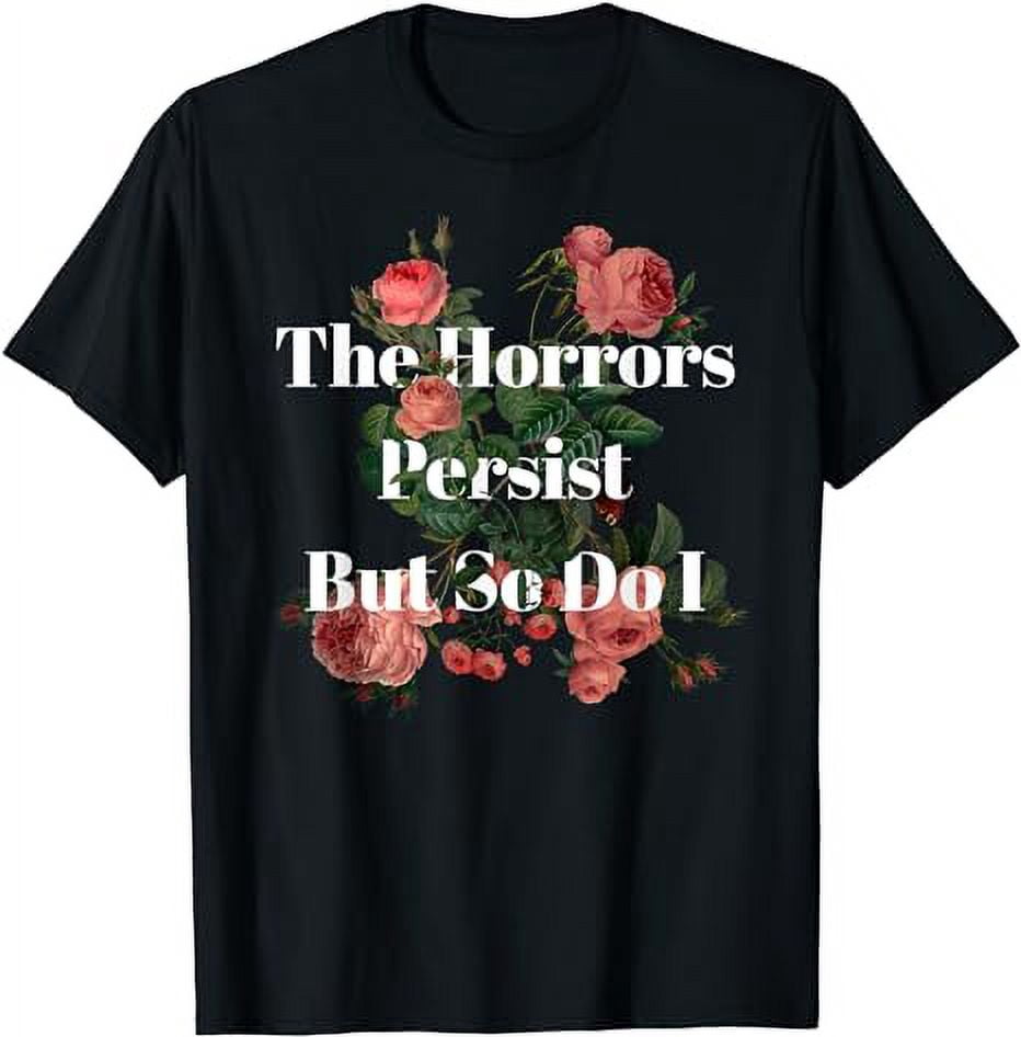 The Horrors Persist But So Do I Humor Funny Flower Design T-Shirt ...