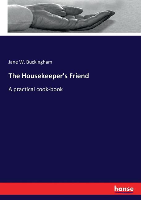 The Housekeeper's Friend: A practical cook-book, (Paperback) - Walmart.com
