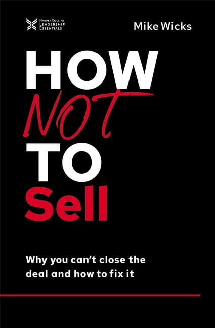 The How Not to Succeed: How Not to Sell: Why You Can't Close the Deal ...