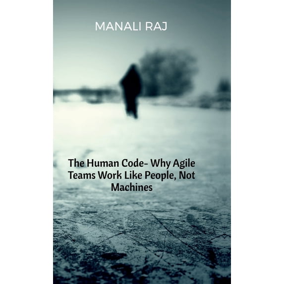 The Human Code- Why Agile Teams Work Like People, Not Machines ...