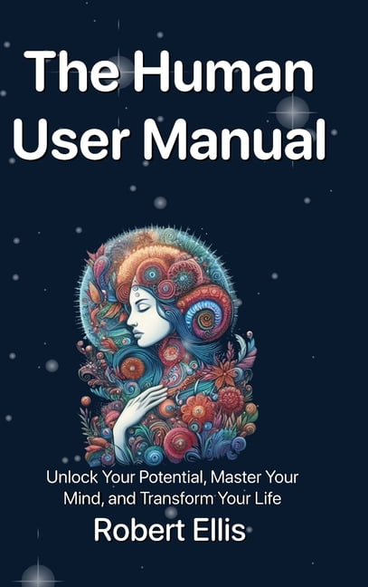 The Human User Manual: Unlock Your Potential, Master Your Mind, and ...
