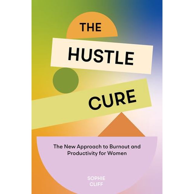 The Hustle Cure: A New Approach to Burnout and Productivity for Women ...