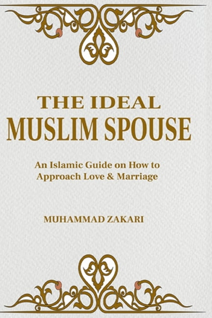 The Ideal Muslim Spouse: An Islamic Marriage Guide on How to Approach ...