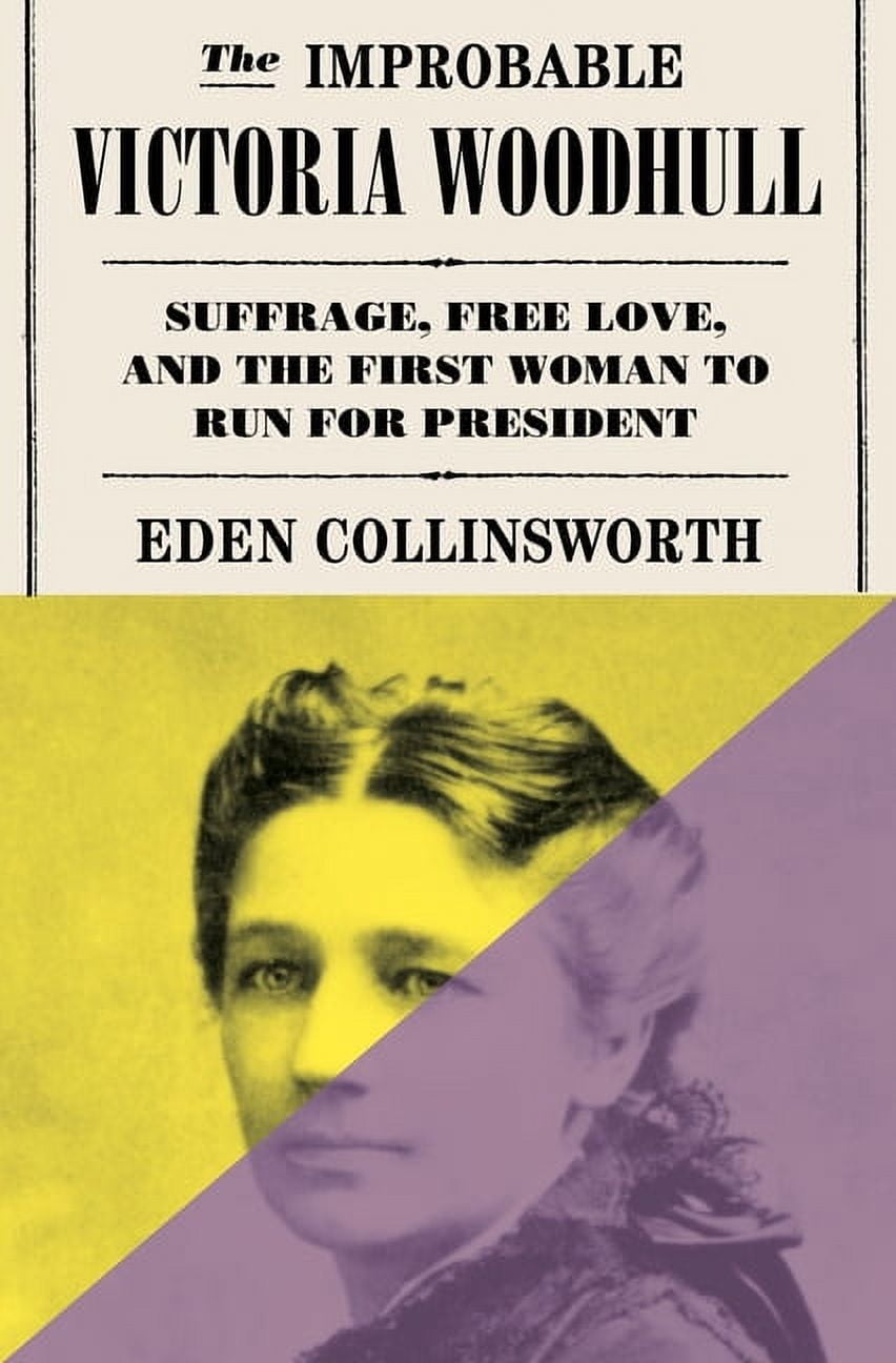 The Improbable Victoria Woodhull: Suffrage, Free Love, and the First ...