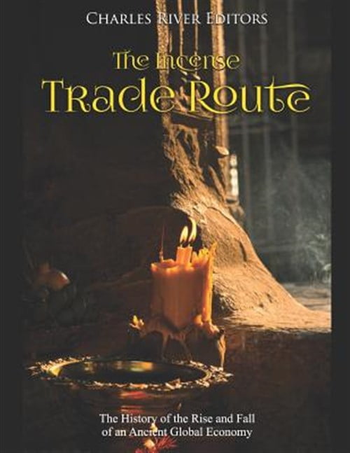 The Incense Trade Route: The History of the Rise and Fall of an Ancient ...