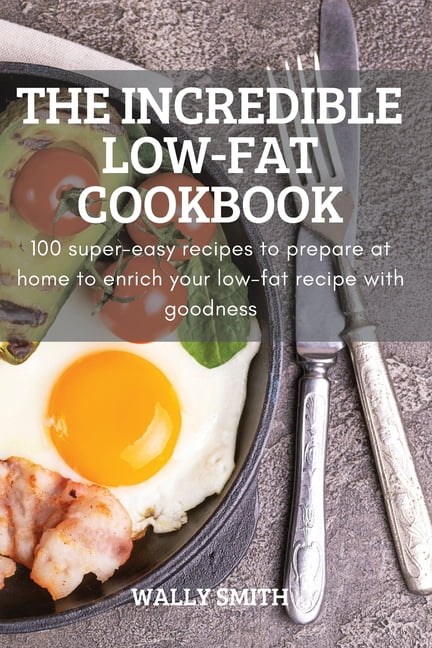 The Incredible Low-Fat Cookbook: 100 super-easy recipes to prepare at ...