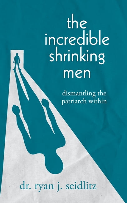 The Incredible Shrinking Men: Dismantling the Patriarch Within ...