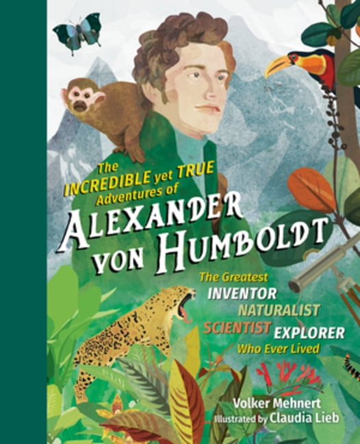 The Incredible Yet True Adventures of Alexander Von Humboldt: The ...