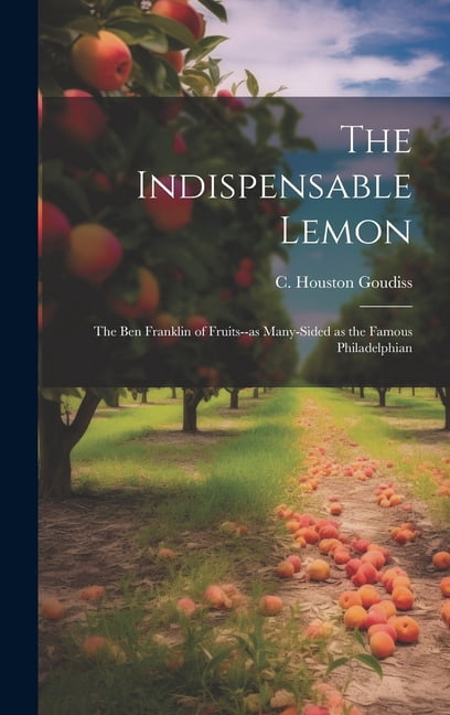 The Indispensable Lemon; the Ben Franklin of Fruits--as Many-sided as ...