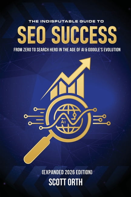 The Indisputable Guide to SEO Success (Expanded 2026 Edition): From ...