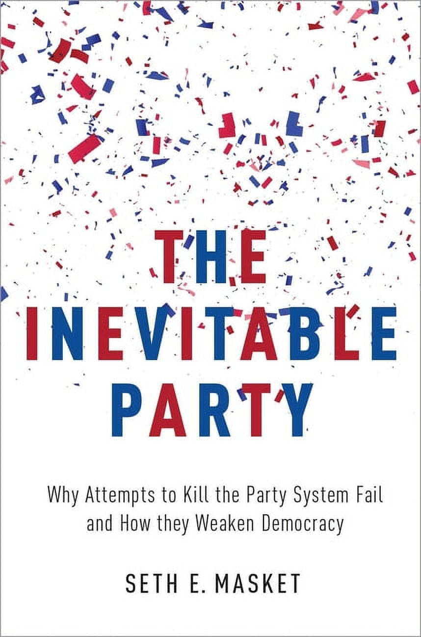 The Inevitable Party: Why Attempts to Kill the Party System Fail and ...