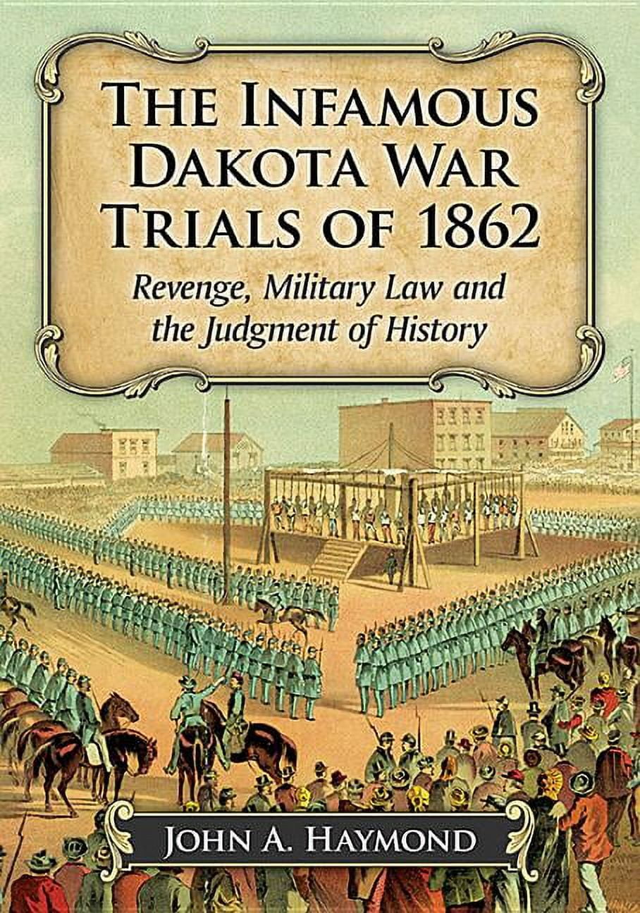The Infamous Dakota War Trials of 1862: Revenge, Military Law and the ...
