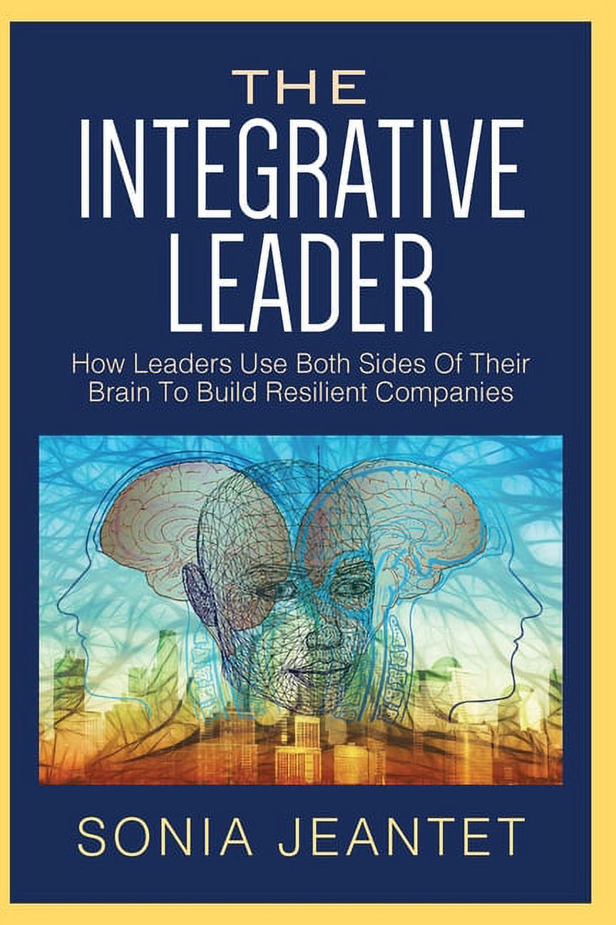The Integrative Leader : How Leaders Use Both Sides of Their Brain to ...