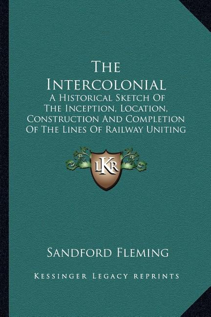 The Intercolonial : A Historical Sketch Of The Inception, Location ...