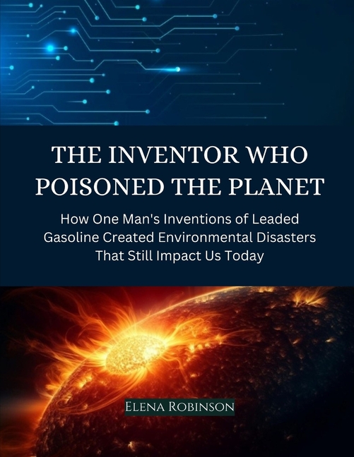 The Inventor Who Poisoned the Planet: How One Man's Inventions of ...
