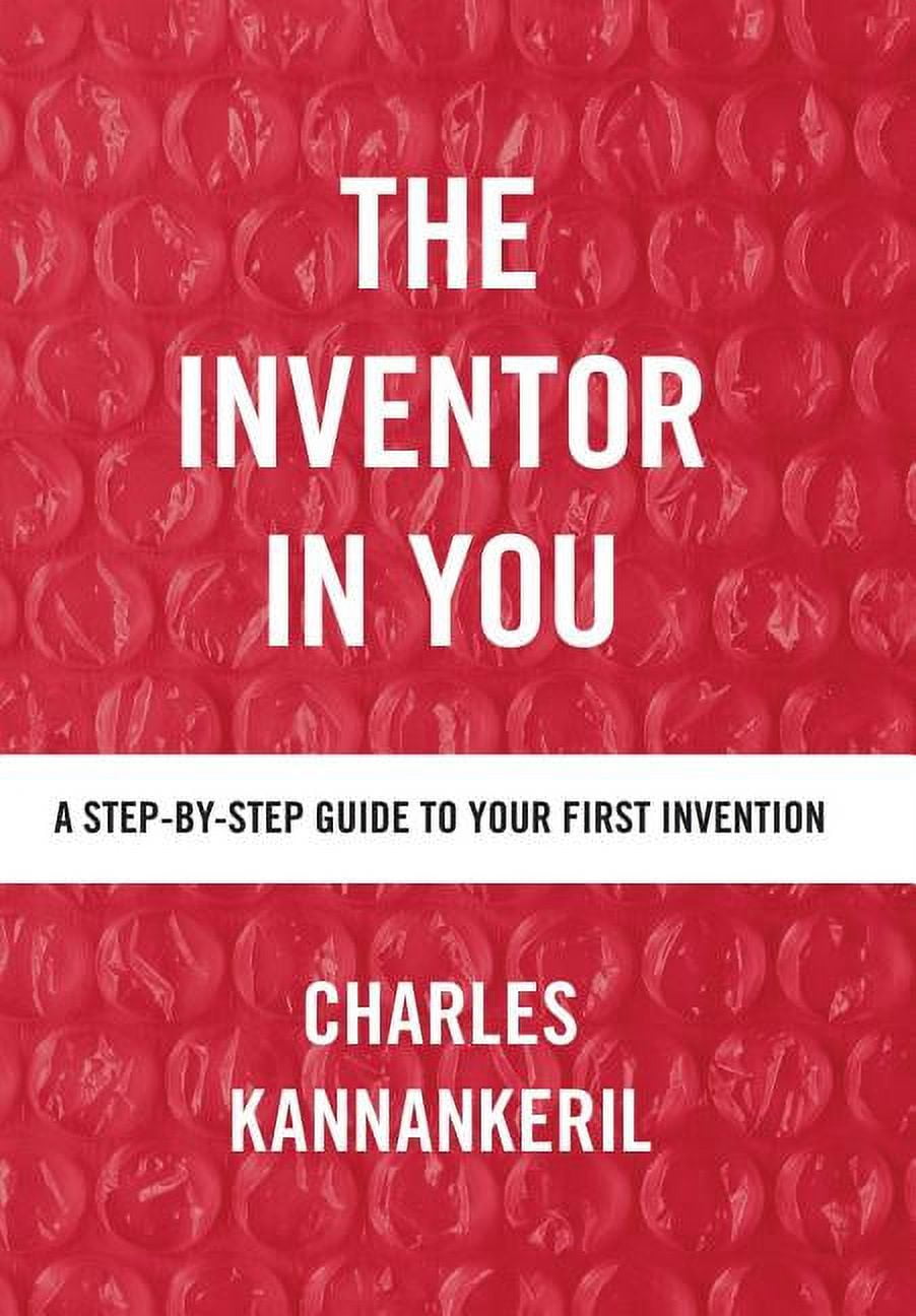 The Inventor in You: A Step-By-Step Guide to Your First Invention ...