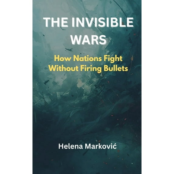 The Invisible Wars: How Nations Fight Without Firing Bullets ...