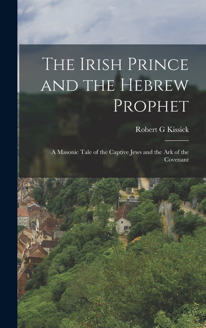 The Irish Prince and the Hebrew Prophet; a Masonic Tale of the Captive ...