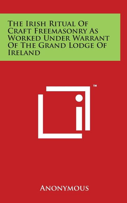 The Irish Ritual of Craft Freemasonry as Worked Under Warrant of the ...