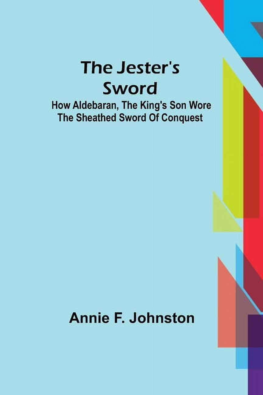 The Jester's Sword; How Aldebaran, the King's Son Wore the Sheathed ...