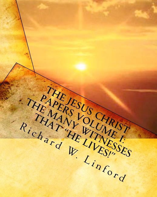 The Jesus Christ Papers Volume 1 : The Many Witnesses That He Lives ...