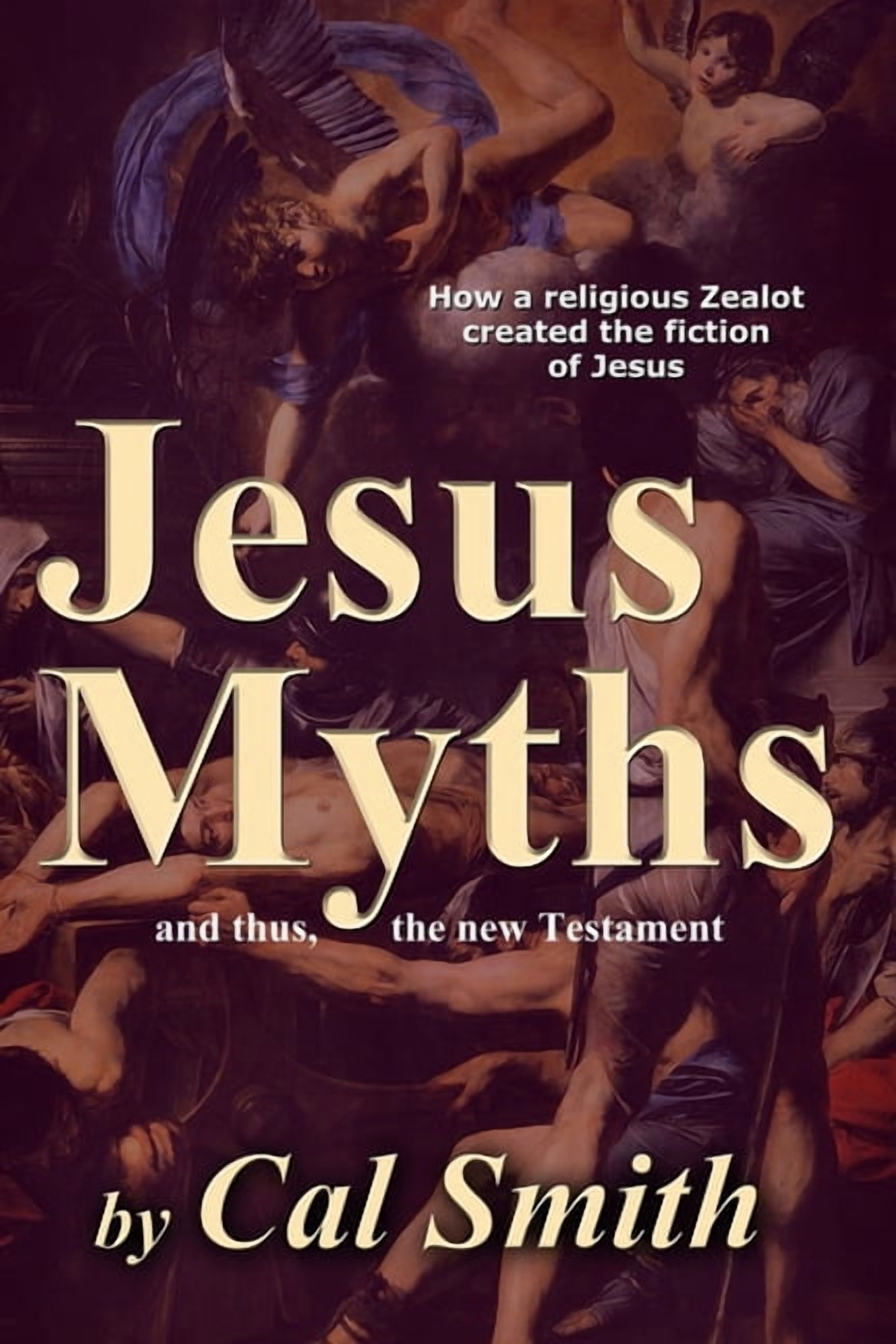 The Jesus Myths: How a religious zealot created the fiction of Jesus ...