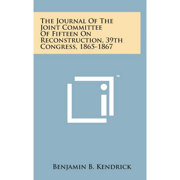 The Journal of the Joint Committee of Fifteen on Reconstruction, 39th ...