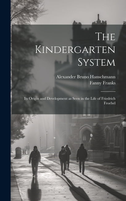 The Kindergarten System; Its Origin and Development as Seen in the Life ...